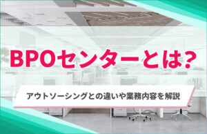 BPOセンターとは？アウトソーシングとの違いや業務内容 - アウトソーシングプロ