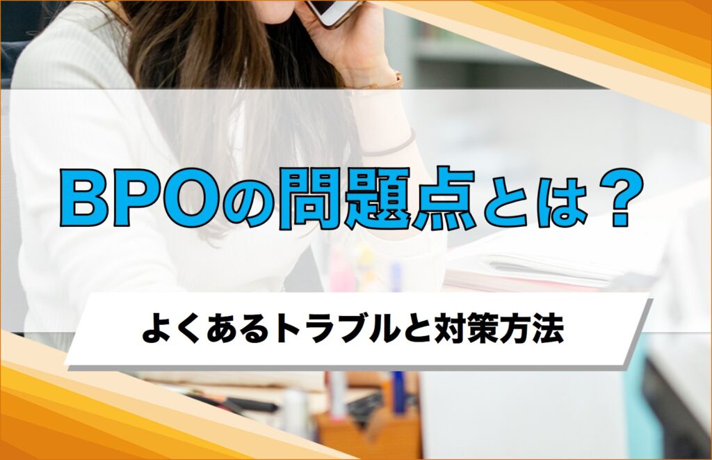 BPOの問題点とは？よくあるトラブルと対策方法 - アウトソーシングプロ
